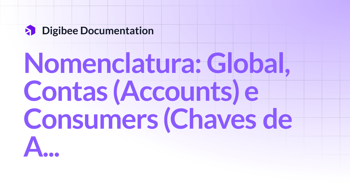 Nomenclatura: Global, Contas (Accounts) e Consumers (Chaves de API) | Use Cases | Digibee ...